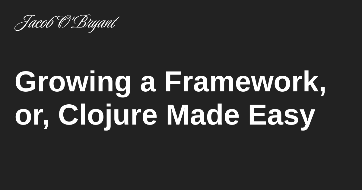Growing a Framework, or, Clojure Made Easy